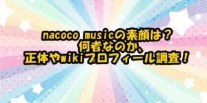 nacoco musicの素顔は？何者なのか、正体やwikiプロフィール調査！