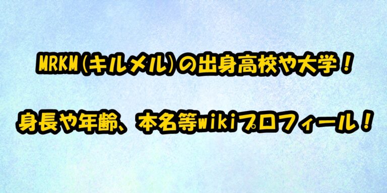 MRKM(キルメル)の出身高校や大学！身長や年齢、本名等wikiプロフィール！