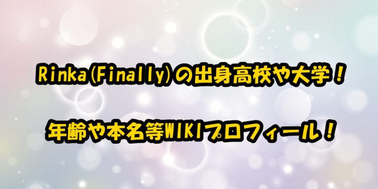 Rinka(Finally)の出身高校や大学！年齢や本名等WIKIプロフィール！